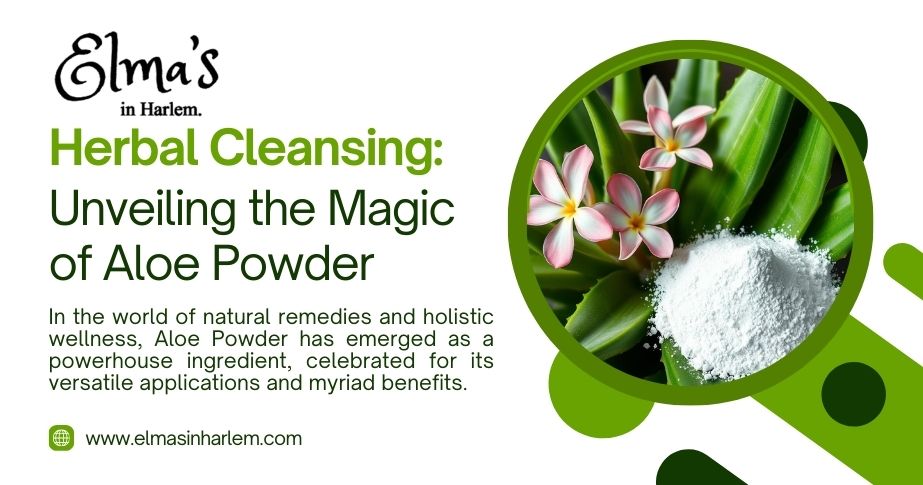 Herbal Cleansing: Unveiling the Magic of Aloe Powder – Elma's In Harlem